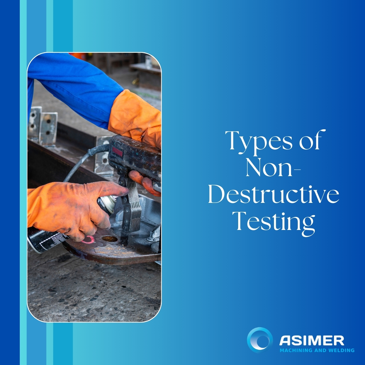 Types of Non-Destructive Testing And Industrial Applications - Asimer Group